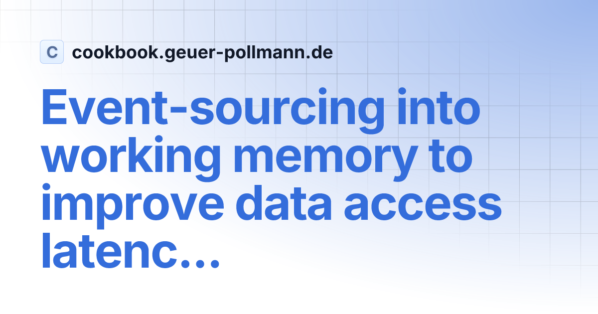 Event-sourcing into working memory to improve data access latency | cookbook.geuer-pollmann.de